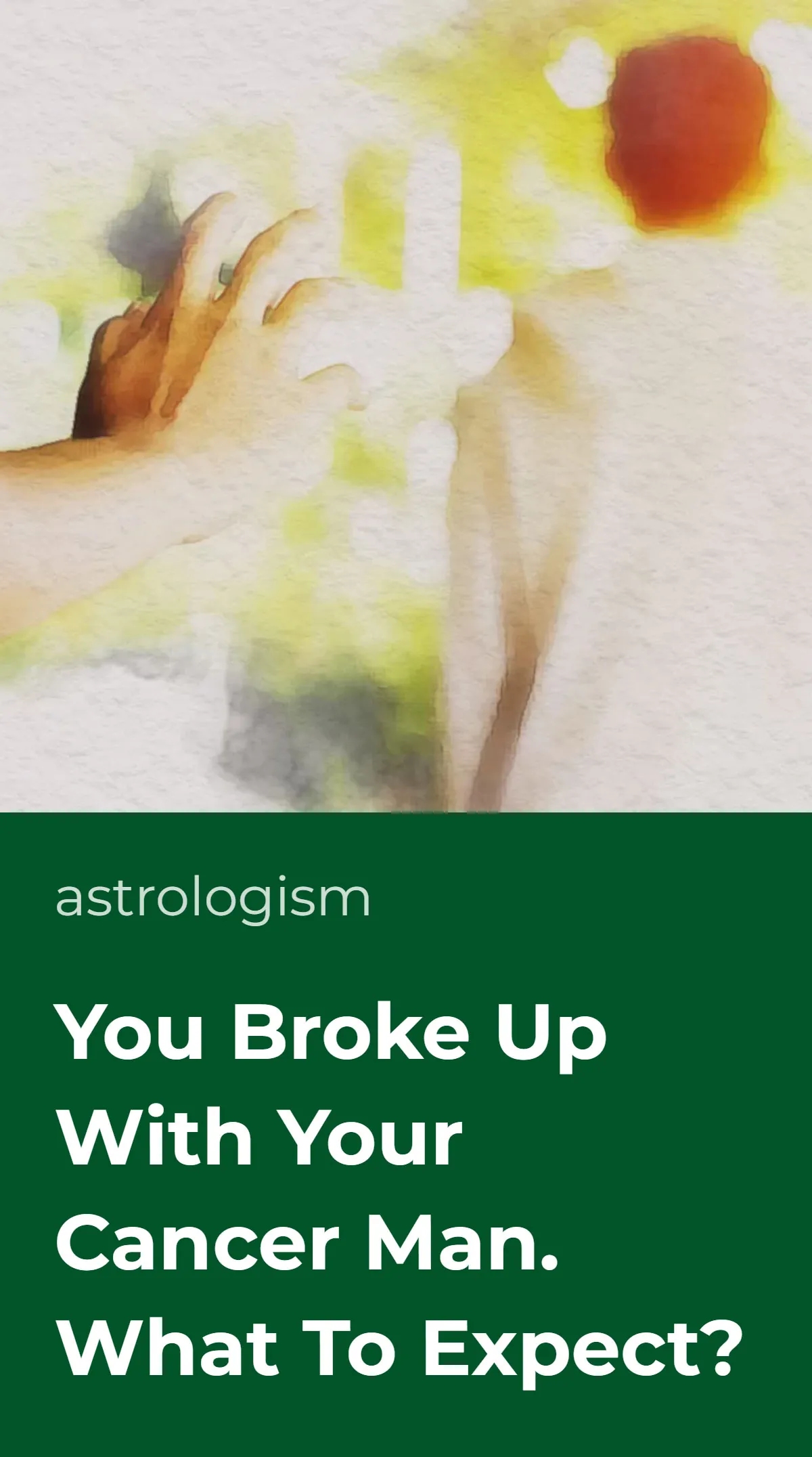 You Broke Up With Your Cancer Man. What To Expect? • Astrologism