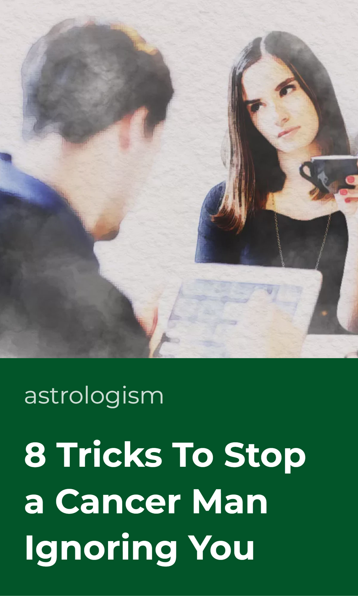 8 Tricks To Stop a Cancer Man Ignoring You • Astrologism